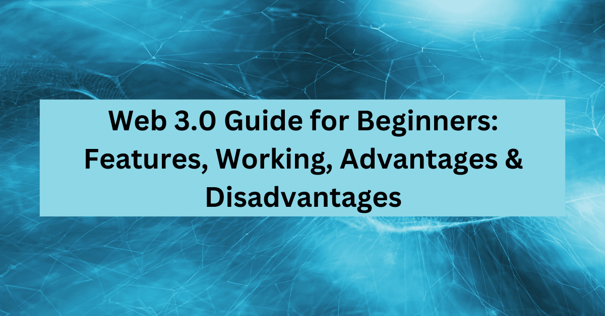 Web 3.0 for Beginners: Features, Working, Adv. & Disadvantages